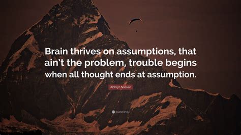 Abhijit Naskar Quote “brain Thrives On Assumptions That Aint The