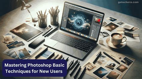 Mastering Photoshop Basic Techniques For New Users GoTech