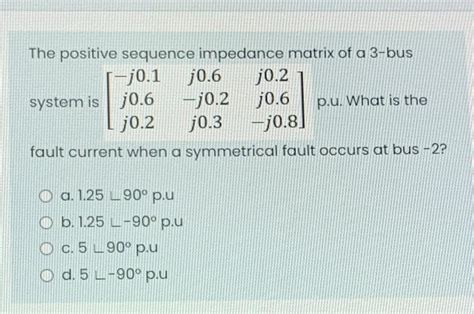Solved The Positive Sequence Impedance Matrix Of A 3 Bus [