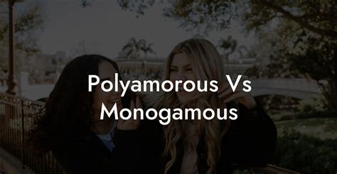 Polyamorous Vs Monogamous Key Differences The Monogamy Experiment Ethical Non Monogamy