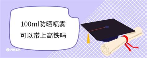 100ml防晒喷雾可以带上高铁吗 高铁禁止带哪些物品 天奇生活