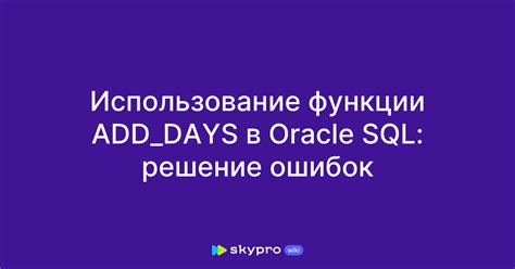 Использование функции Adddays в Oracle Sql решение ошибок