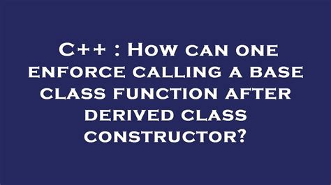 C How Can One Enforce Calling A Base Class Function After Derived Class Constructor Youtube