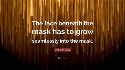 Deborah Levy Quote The Face Beneath The Mask Has To Grow Seamlessly
