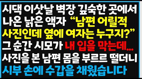 신청사연 시댁 이삿날 벽장 깊숙한 곳에서 나온 낡은 액자 남편 어릴적 사진인데 옆에 여자는 누구지 그 순간 시모가 사이다사연 감동사연 라디오 드라마 오디오북