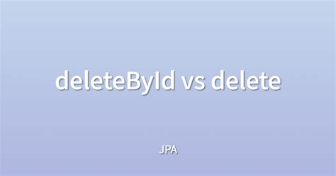 Jpa Deletebyid Vs Delete