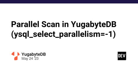 Parallel Scan In Yugabytedb Ysqlselectparallelism 1 Dev Community