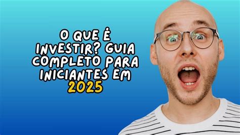 O Que é Investir Guia Completo Para Iniciantes Em 2025 Investimento