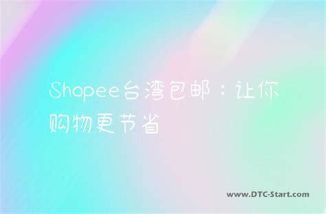 Shopee台湾包邮让你购物更节省 DTC Start