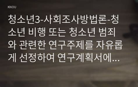 청소년3 사회조사방법론 청소년 비행 또는 청소년 범죄와 관련한 연구주제를 자유롭게 선정하여 연구계획서에 들어갈 서론 문헌고찰 참고문헌을 작성하시오 방송통신대