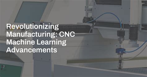 Revolutionizing Manufacturing Cnc Machine Learning Advancements