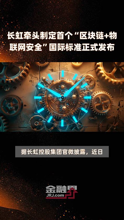 长虹牵头制定首个“区块链 物联网安全”国际标准正式发布 快报 凤凰网视频 凤凰网