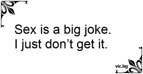 Sex Is A Big Joke I Just Dont Get It