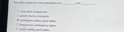 Solved Two Other Names For Cross Tabulations Are O Cross
