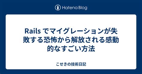 rails でマイグレーションが失敗する恐怖から解放される感動的なすごい方法 こせきの技術日記