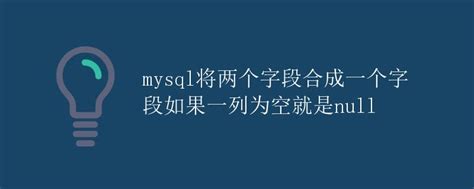 Mysql将两个字段合成一个字段，如果一列为空则显示为null极客笔记