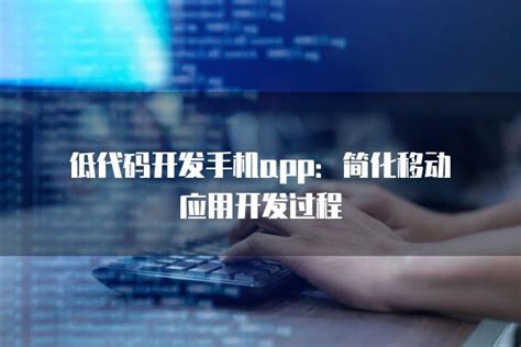 低代码开发手机app：简化移动应用开发过程