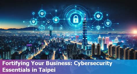 Cybersecurity For Businesses In Taipei Essential Strategies