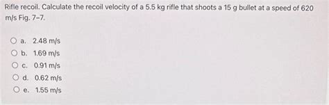 Solved Rifle Recoil Calculate The Recoil Velocity Of A 5 5 Chegg Com