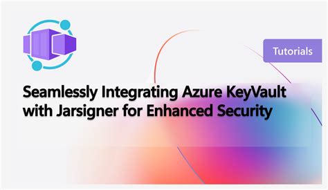 Seamlessly Integrating Azure Keyvault With Jarsigner For Enhanced Security Microsoft Community Hub