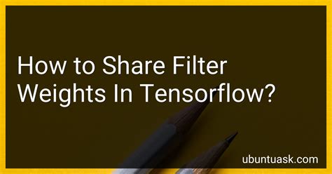 How To Share Filter Weights In Tensorflow In 2024
