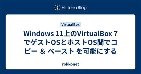 Windows 上のVirtualBox でゲストOSとホストOS間でコピー ペースト を可能にする rokkonet