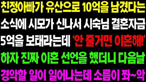 실화사연 친정 아빠가 유산으로 10억을 남겼다는 소식에 시모가 신나 시숙님 결혼 자금 5억 원 보태라며 개소리를 하는데 사이다