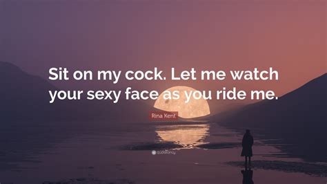 Rina Kent Quote Sit On My Cock Let Me Watch Your Sexy Face As You