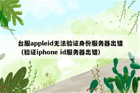台服appleid无法验证身份服务器出错（验证iphone Id服务器出错） 台湾苹果id 苹果铺