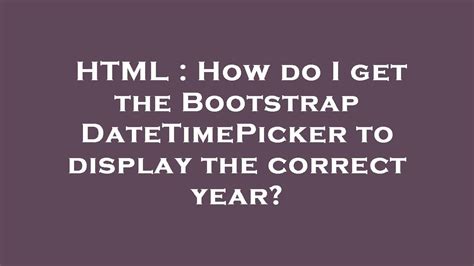 Html How Do I Get The Bootstrap Datetimepicker To Display The Correct Year Youtube