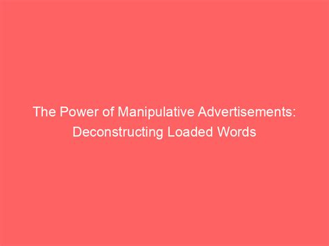 The Power Of Manipulative Advertisements Deconstructing Loaded Words