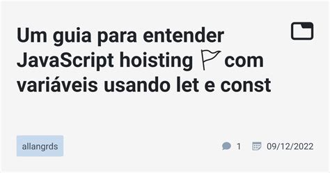 Um Guia Para Entender Javascript Hoisting 🚩com Variáveis Usando Let E Const · Allangrds · Tabnews