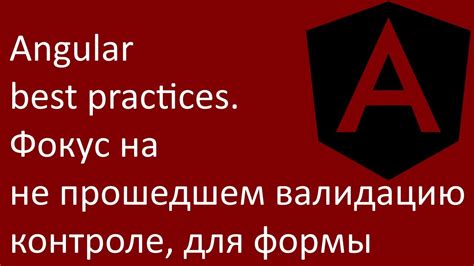 Angular Best Practices Фокус на не прошедшем валидацию контроле для