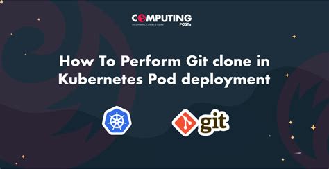 How To Perform Git Clone In Kubernetes Pod Deployment By Computingpost Medium