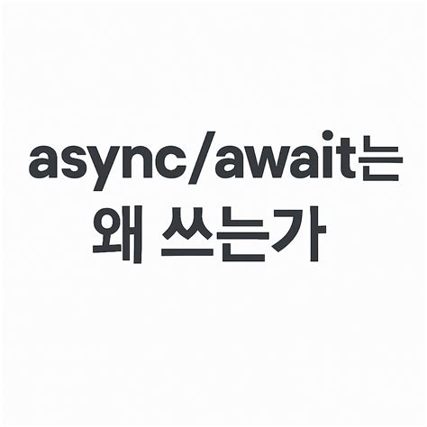 Asyncawait는 왜 쓰는가 다시 작성하기