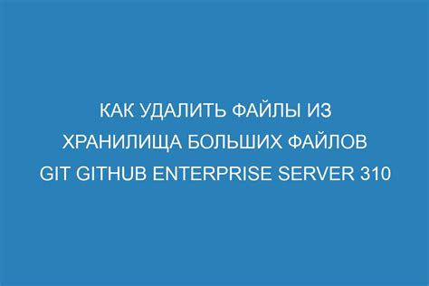 Блог Как удалить файлы из хранилища больших файлов Git Github