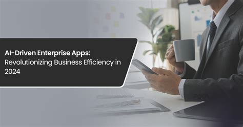 Ai Driven Enterprise Apps Revolutionizing Business Efficiency In 2024 Nasscom The Official