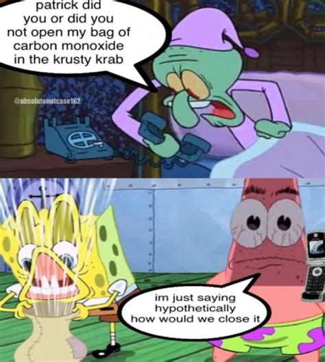 Patrick Did You Or Did You Not Open My Bag Of Carbon Monoxide In The