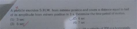 A Particle Executes S H M From Extreme Position And Covers A Distance Equal To Half Of Its
