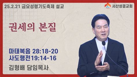 [서산성결교회] 금요연합성령기도축제 2025년 2월 21일 권세의 본질 김형배 담임목사 [마28 18 20 행19 14 16] Youtube