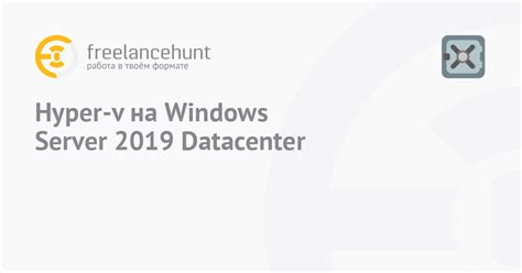 Hyper V на Windows Server 2019 Datacenter • фриланс работа для