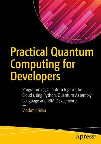 Practical Quantum Computing For Developers Programming Quantum Rigs In The Cloud Using Python