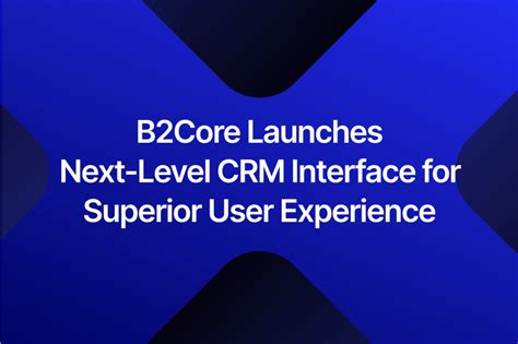B2core V4 Release Takes Crm Interface And User Experience To A New Level Coincheckup