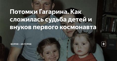 Потомки Гагарина Как сложилась судьба детей и внуков первого космонавта Жорик историк Дзен