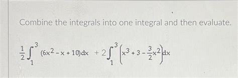 Combine The Integrals Into One Integral And Then Chegg Com