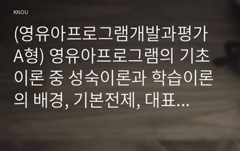 영유아프로그램개발과평가 A형 영유아프로그램의 기초이론 중 성숙이론과 학습이론의 배경 기본전제 대표적 이론가에 대해