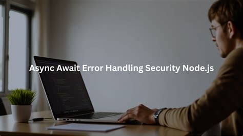 async await error handling security node js why it matters for safer