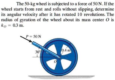The 50 Kg Wheel Is Subjected To A Force Of 50 N If The Wheel Starts From Rest And Rolls Without