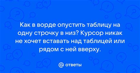 Ответы Mail Как в ворде опустить таблицу на одну строчку в низ Курсор никак не хочет вставать