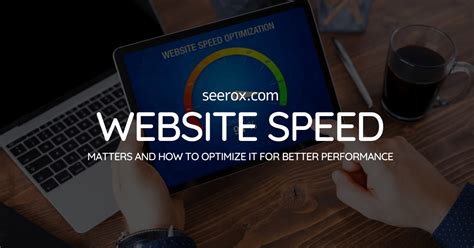 Why Website Speed Matters And How To Optimize It For Better Performance Seerox